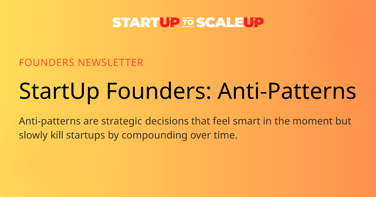 Startup Anti-Patterns: How Smart Decisions Quietly Kill Companies | Startup to Scaleup